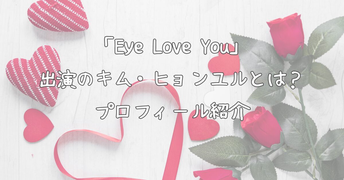 【Eye Love You】出演のキム・ヒョンユルとは？プロフィール紹介 - ayame blog